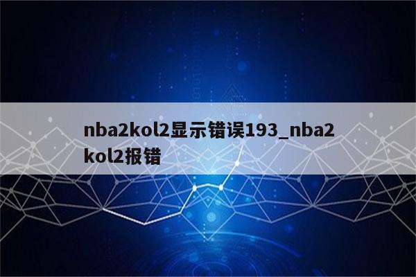 nba2kol2显示错误193_nba2kol2报错 - 知闻博客
